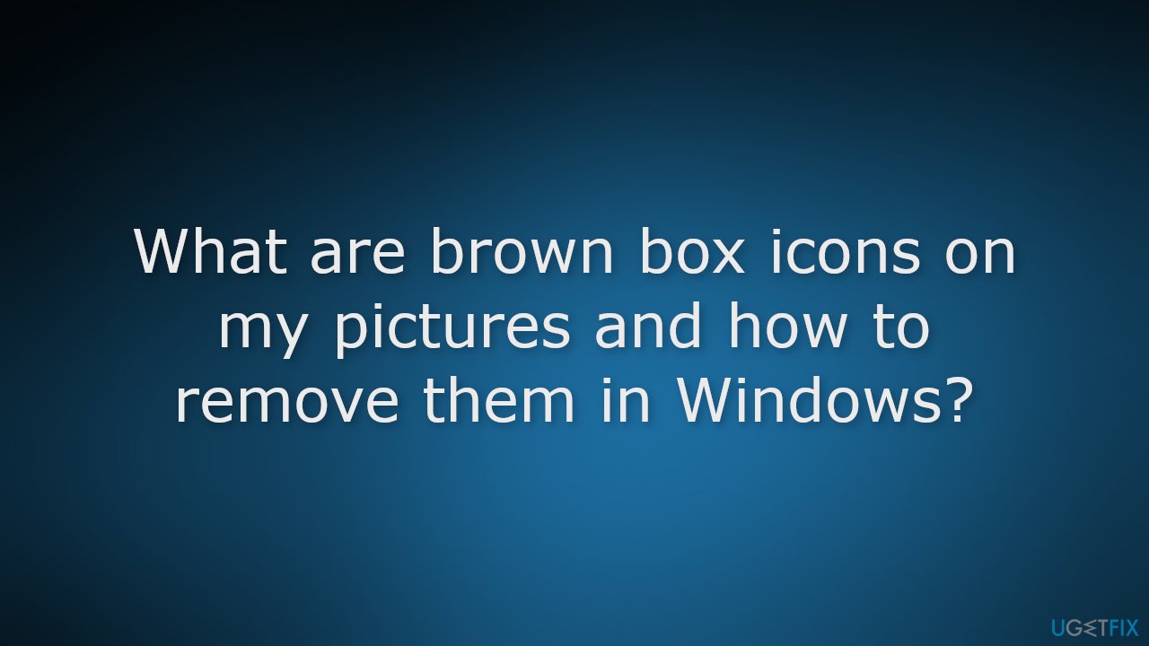 What Are Brown Box Icons On My Pictures And How To Remove Them In Windows 